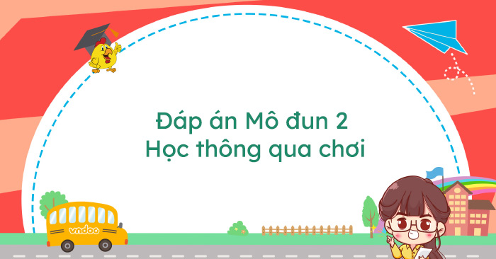 Đáp án Mô đun 2 Học thông qua chơi - Đáp án học thông qua chơi phần 2 ...
