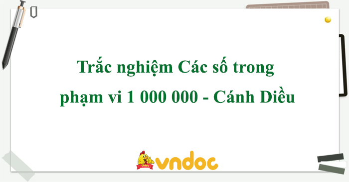 Trắc nghiệm: Các số trong phạm vi 1 000 000 Cánh Diều - Trắc nghiệm Toán lớp 4 - VnDoc.com