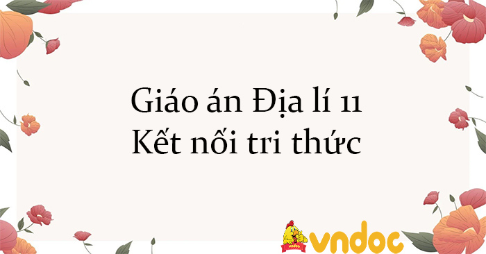 Giáo án Địa lí 11 Kết nối tri thức - Kế hoạch bài dạy Địa lí 11 năm ...