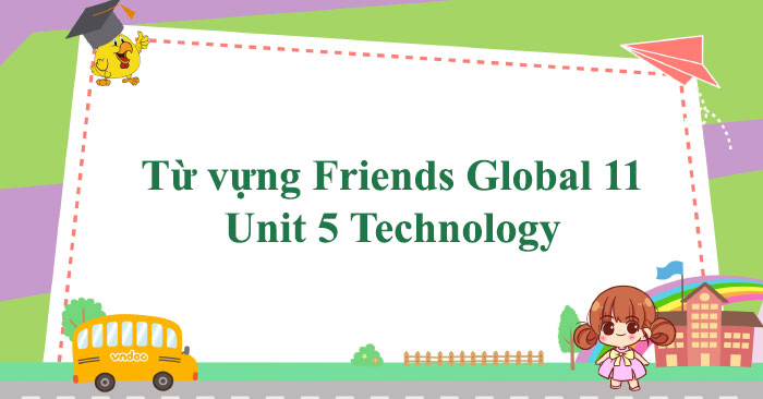 Từ vựng Friends Global 11 Unit 5 - Từ vựng Unit 5 lớp 11 Technology ...
