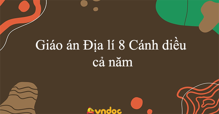 Giáo án Địa lí 8 Cánh diều cả năm - Kế hoạch dạy học môn Địa lí lớp 8 ...