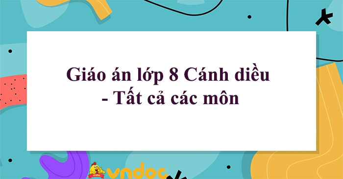 Giáo án lớp 8 Cánh diều - Tất cả các môn - Kế hoạch dạy học môn lớp 8 Cánh diều - VnDoc.com