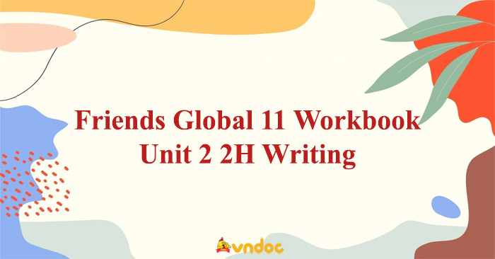 Friends Global 11 Workbook Unit 2 2H Writing - Sách bài tập friends global 11 Unit 2 2H trang 23 ...