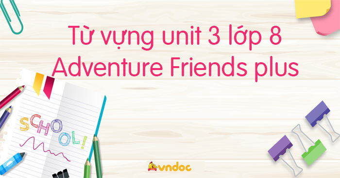Từ vựng unit 3 lớp 8 Adventure Friends plus - Từ vựng tiếng Anh 8 ...