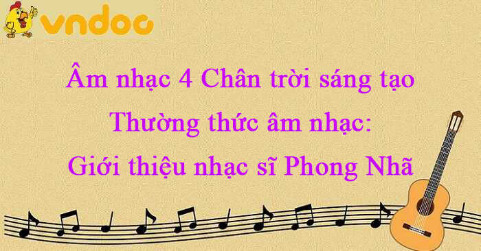 Thường thức âm nhạc: Giới thiệu nhạc sĩ Phong Nhã SGK Âm nhạc 4 CTST ...