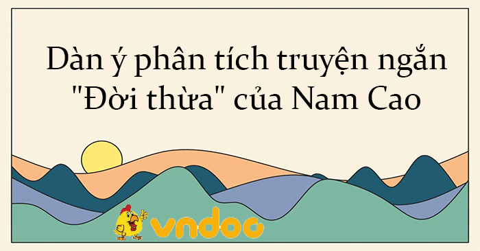 Dàn ý phân tích truyện ngắn "Đời thừa" của Nam Cao - Bài văn mẫu lớp 12 ...