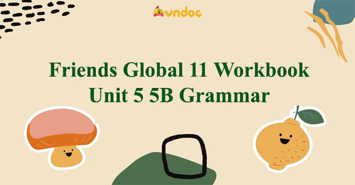Friends Global 11 Workbook Unit 5 5B Grammar - Sách bài tập friends ...