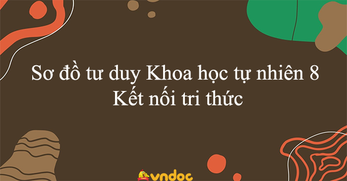 Sơ đồ tư duy Khoa học tự nhiên 8 Kết nối tri thức - Sơ đồ tư duy KHTN 8 Kết nối tri thức cả năm ...