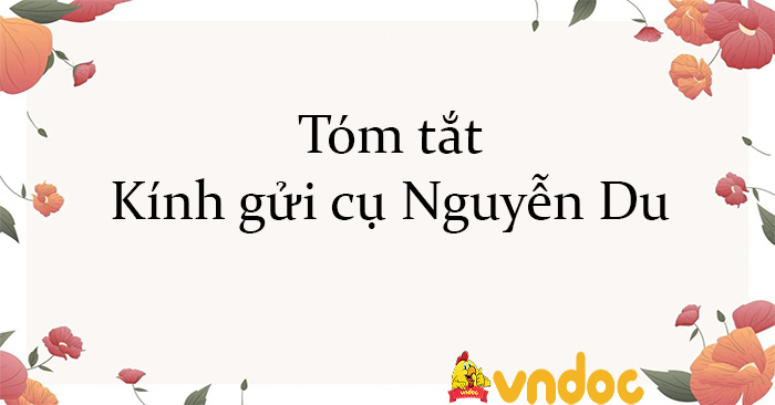 Tóm tắt Kính gửi cụ Nguyễn Du - Tóm tắt Văn 11 Chân trời sáng tạo ...