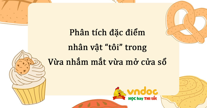 Phân tích đặc điểm nhân vật tôi trong Vừa nhắm mắt vừa mở cửa sổ Ngắn ...