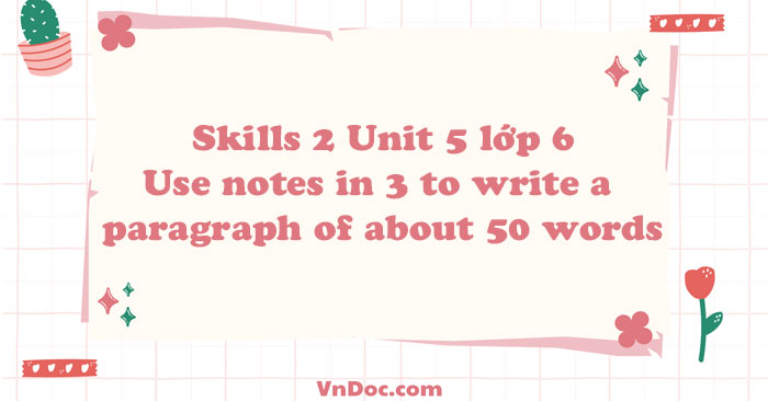 Use notes in 3 to write a paragraph of about 50 words - Tiếng Anh lớp 6 ...