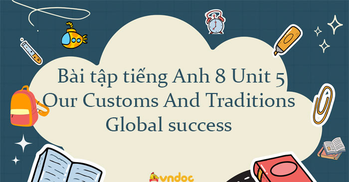 Bài tập tiếng Anh lớp 8 Unit 5 Our Customs And Traditions Global ...