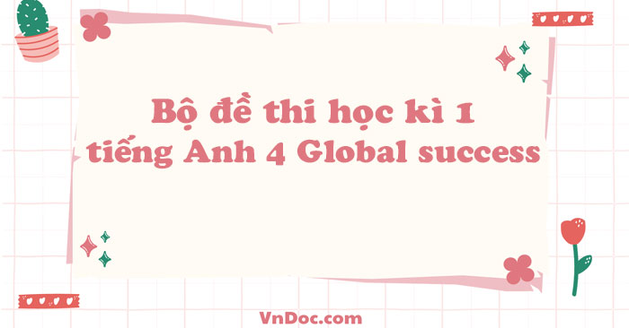 Bộ đề thi học kì 1 tiếng Anh 4 Global success - Đề thi tiếng Anh lớp 4 học kì 1 có đáp án ...