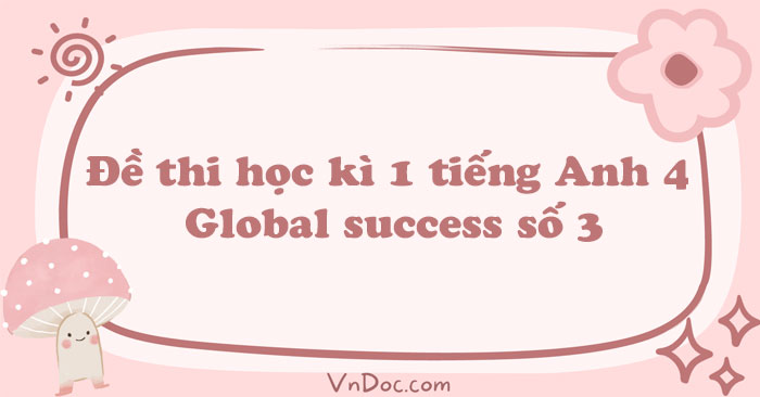 Đề thi học kì 1 tiếng Anh 4 Global success số 3 - Đề thi tiếng Anh lớp 4 học kì 1 có đáp án ...