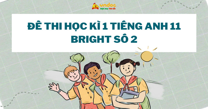 Đề thi học kì 1 Tiếng Anh 11 Bright số 2 - Đề kiểm tra học kì 1 lớp 11 ...