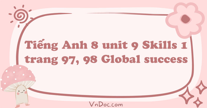 Tiếng Anh 8 unit 9 Skills 1 trang 97, 98 Global success - Unit 9 lớp 8 Skills 1 Natural ...