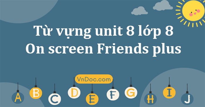 Từ vựng unit 8 lớp 8 On screen Friends plus - Từ vựng tiếng Anh 8 ...
