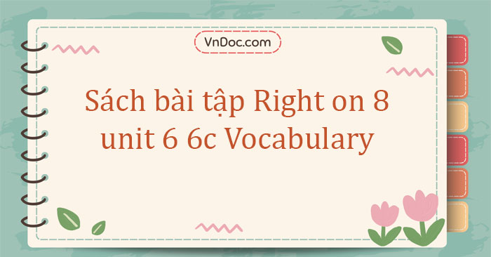 Sách bài tập Right on 8 unit 6 6c Vocabulary - Workbook tiếng Anh 8 ...