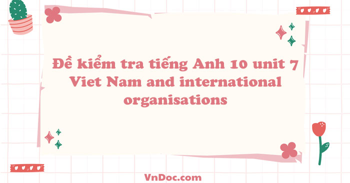 Đề kiểm tra tiếng Anh 10 unit 7 Viet Nam and international ...