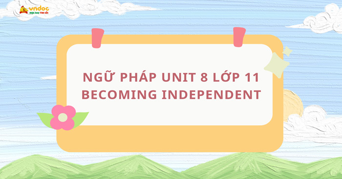 Ngữ pháp Unit 8 lớp 11 Becoming independent - Ngữ pháp Tiếng Anh 11 ...