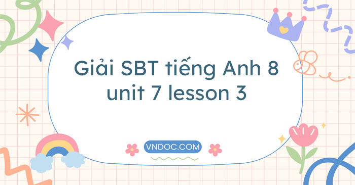 Sách bài tập tiếng Anh 8 unit 7 lesson 3 - Tiếng Anh 8 Workbook Unit 7 lesson 3 trang 42 43 ...