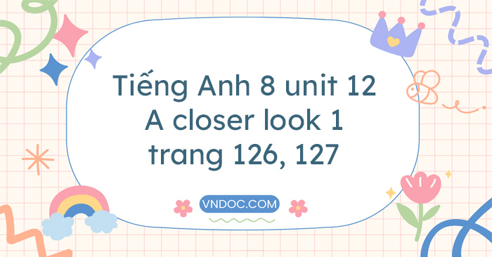 Tiếng Anh 8 unit 12 A closer look 1 trang 126, 127 Global success - Unit 12 lớp 8 A closer look ...