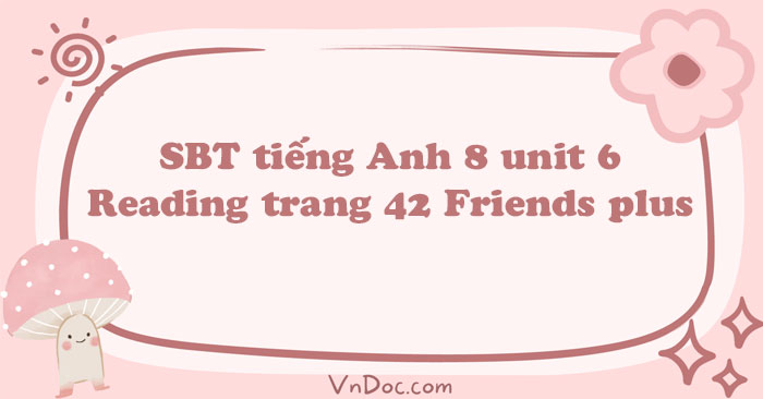 Workbook tiếng Anh 8 unit 6 Reading trang 42 Friends plus - SBT tiếng Anh 8 Friends plus unit 6 ...