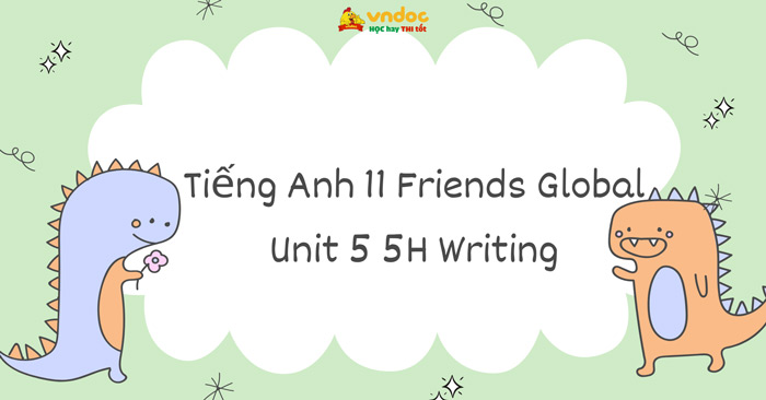 Tiếng Anh 11 Friends Global Unit 5 5H Writing - Unit 5 5H Writing lớp ...