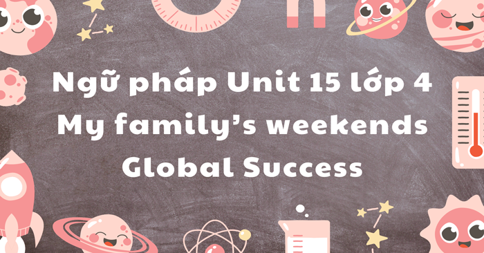 Ngữ pháp Unit 15 My family’s weekends lớp 4 Global Success - Ngữ pháp ...