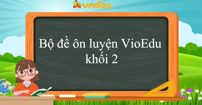 Bộ đề ôn luyện VioEdu khối 2 Có đáp án năm 2025 - 2026 - Đấu trường ...