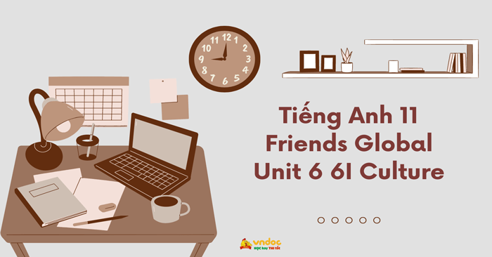Tiếng Anh 11 Friends Global Unit 6 6I Culture - Unit 6 6I Culture lớp ...