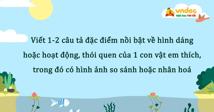 Viết 1-2 câu tả đặc điểm nổi bật về hình dáng hoặc hoạt động, thói quen của một con vật em thích ...