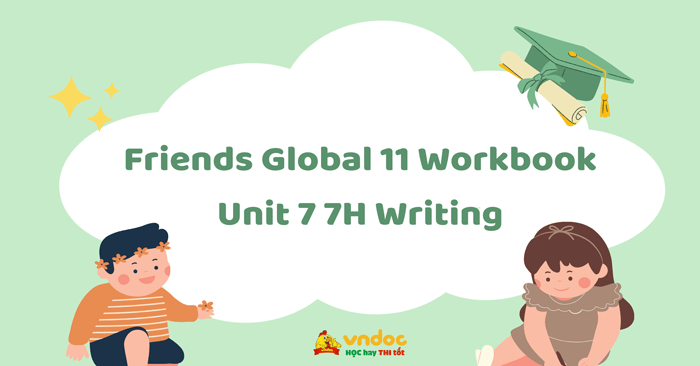 Friends Global 11 Workbook Unit 7 7H Writing - Unit 7 7H Writing lớp 11 ...