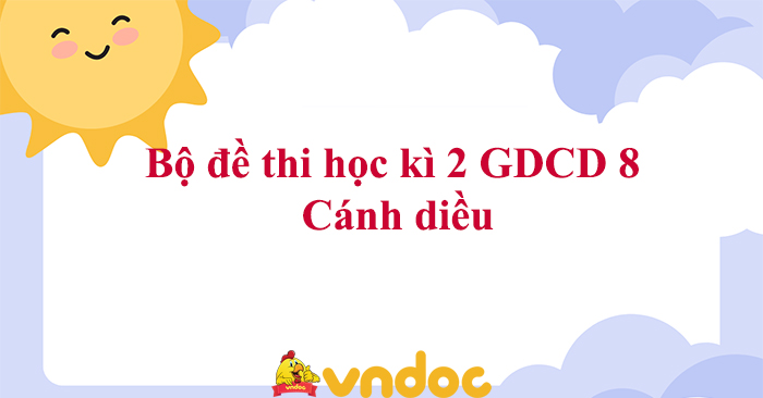 Bộ đề thi học kì 2 GDCD 8 Cánh diều năm 2025 - Đề thi cuối kì 2 GDCD 8 Cấu trúc mới có đáp án và ...