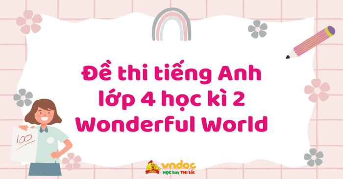 Đề thi tiếng Anh lớp 4 học kì 2 sách Wonderful World - Đề thi học kì 2 ...