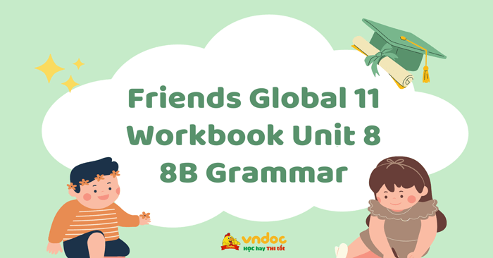 Friends Global 11 Workbook Unit 8 8b Grammar Unit 8 8b Grammar Lớp 11