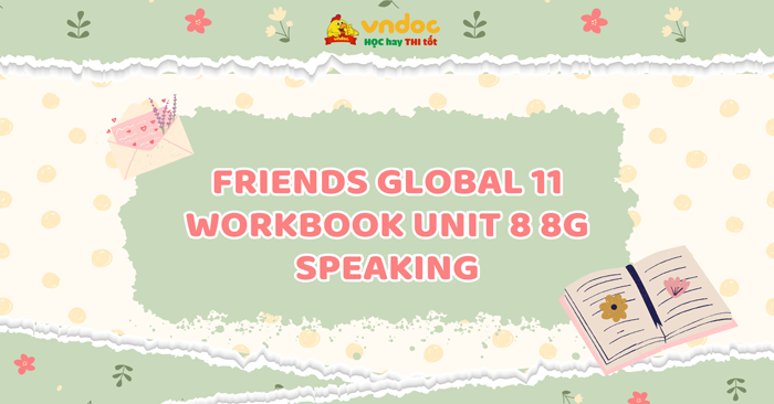 Friends Global 11 Workbook Unit 8 8g Speaking Unit 8 8g Speaking Lớp