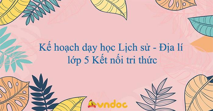 Kế hoạch dạy học Lịch sử - Địa lí lớp 5 Kết nối tri thức - Phân phối ...