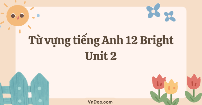 Từ vựng tiếng Anh 12 Bright Unit 2 - Từ vựng Unit 2 lớp 12 The world of ...