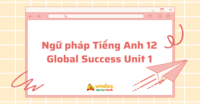 Ngữ pháp Tiếng Anh 12 Global Success Unit 1 - Ngữ pháp Unit 1 lớp 12 Life stories we admire ...