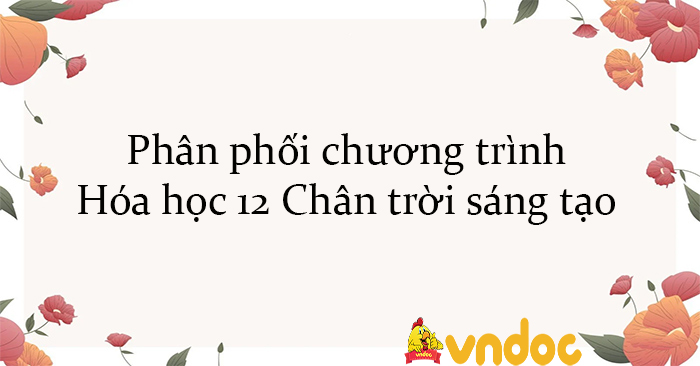 Phân phối chương trình Hóa học 12 Chân trời sáng tạo - Kế hoạch dạy học môn Hóa học 12 sách Chân ...