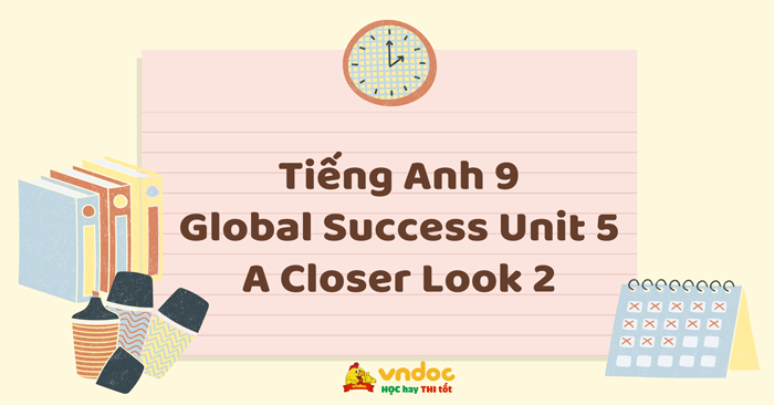 Tiếng Anh 9 Global Success Unit 5 A Closer Look 2 - Unit 5 lớp 9 A ...