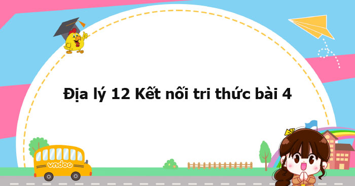 Địa lý 12 Kết nối tri thức bài 4 - Thực hành viết báo cáo về sự phân ...
