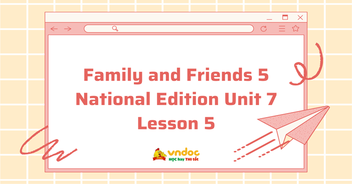 Family and Friends 5 National Edition Unit 7 Lesson 5 - Tiếng Anh lớp 5 Family and Friends Unit ...