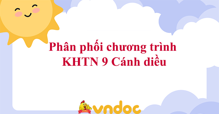 Phân phối chương trình KHTN 9 Cánh diều - Kế hoạch dạy học môn Khoa học ...