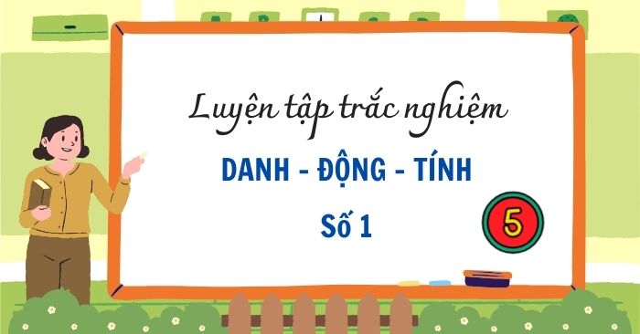 Bài tập trắc nghiệm về Danh từ, Động từ, Tính từ lớp 5 - Số 1 - Luyện tập về Danh từ, Động từ ...
