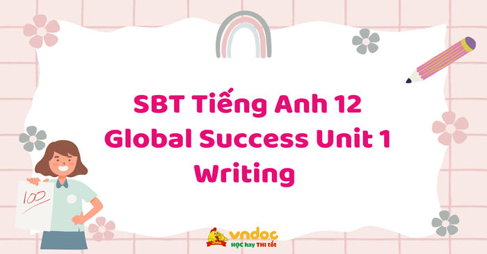 Sách bài tập Tiếng Anh 12 Global Success Unit 1 Writing - Giải SBT Unit 1 lớp 12 Writing - VnDoc.com