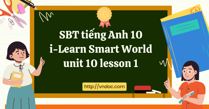 Sách bài tập tiếng Anh 10 unit 10 lesson 1 - Workbook tiếng Anh 10 i-Learn Smart World unit 10 ...