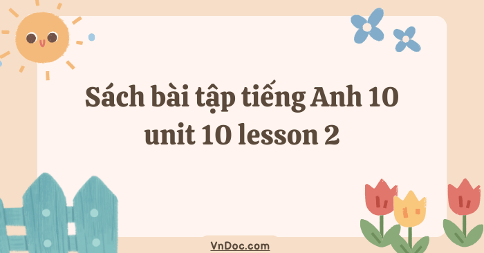 Sách bài tập tiếng Anh 10 unit 10 lesson 2 - Tiếng Anh 10 i-Learn Smart World workbook unit 10 ...
