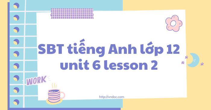 Sách bài tập tiếng Anh lớp 12 unit 6 lesson 2 - Tiếng Anh 12 i-Learn ...